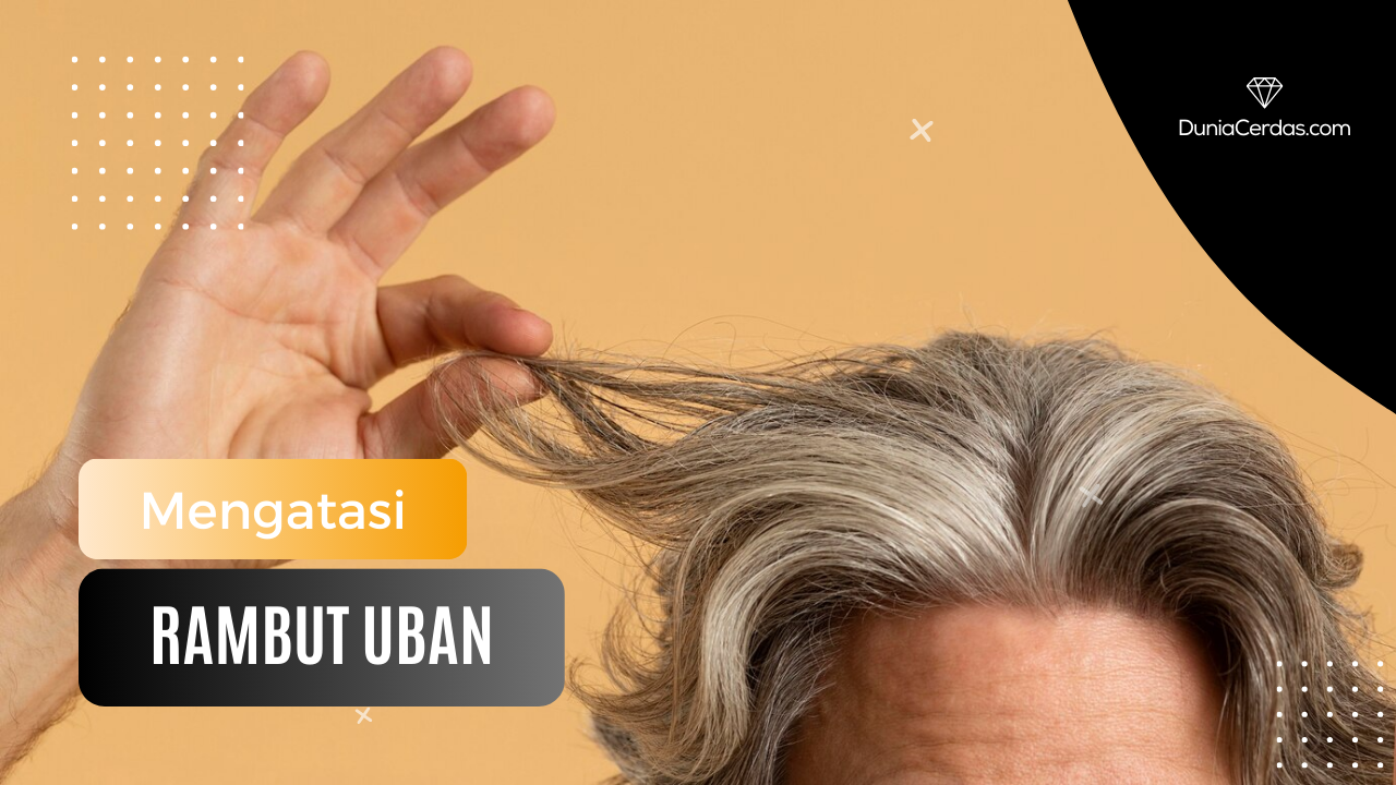 Cara Mengatasi Rambut Uban: Tampil Muda Tanpa Cat - Dunia Cerdas