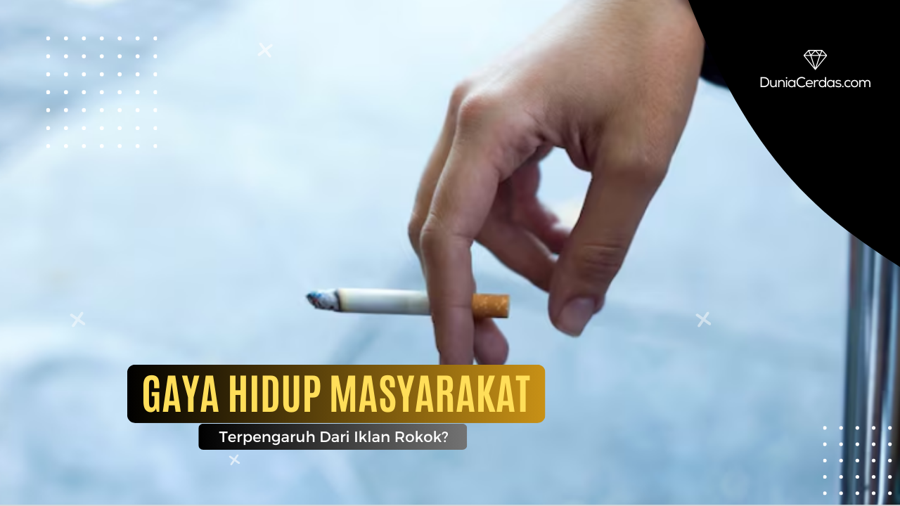 Gaya Hidup Masyarakat Terpengaruh Dari Iklan Rokok? - Dunia Cerdas