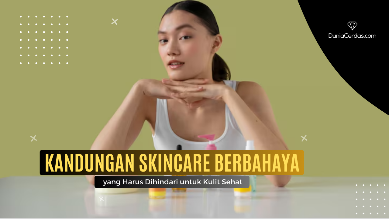 Kandungan Skincare Berbahaya yang Harus Dihindari