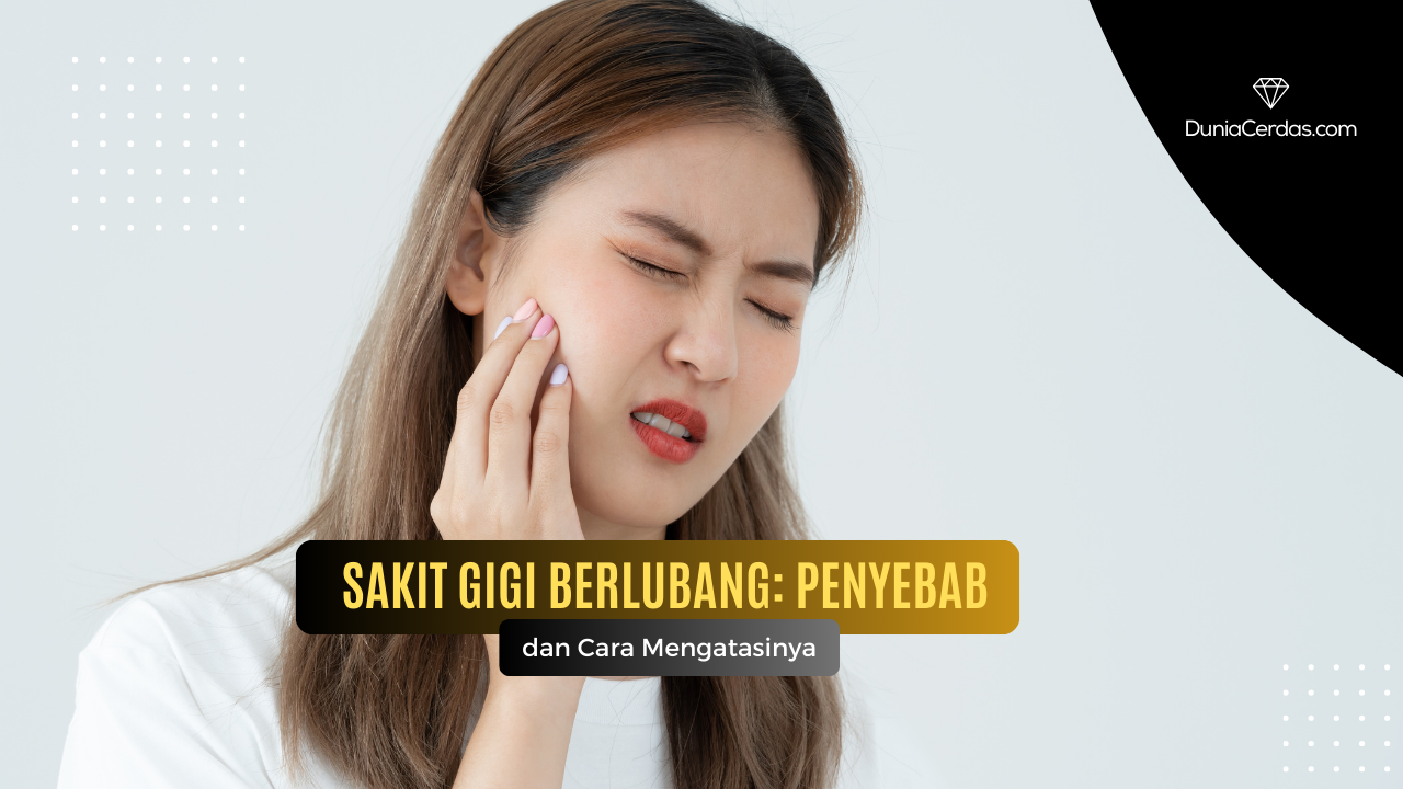 Sakit Gigi Berlubang: Penyebab dan Cara Mengatasinya - Dunia Cerdas
