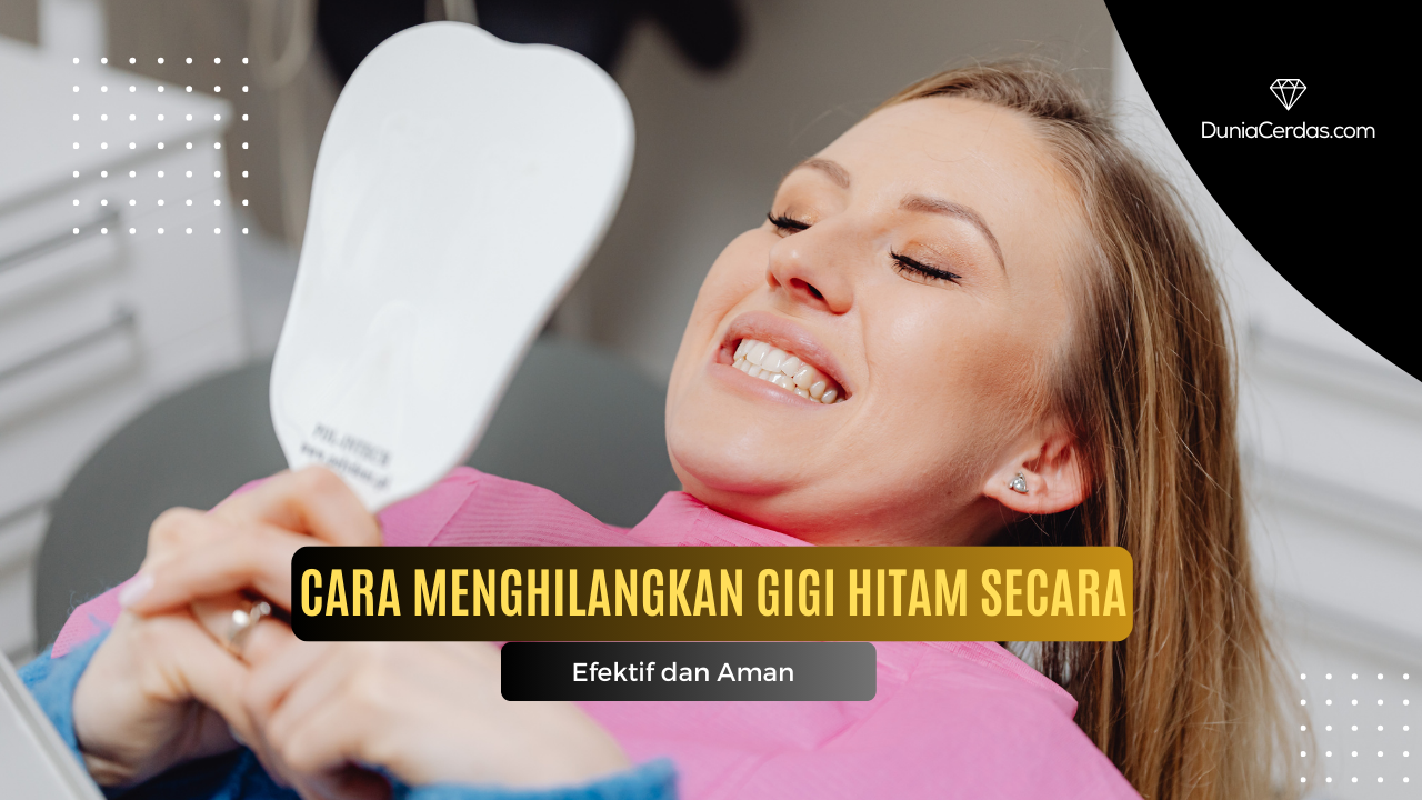 Cara Menghilangkan Gigi Hitam Secara Efektif dan Aman - Dunia Cerdas